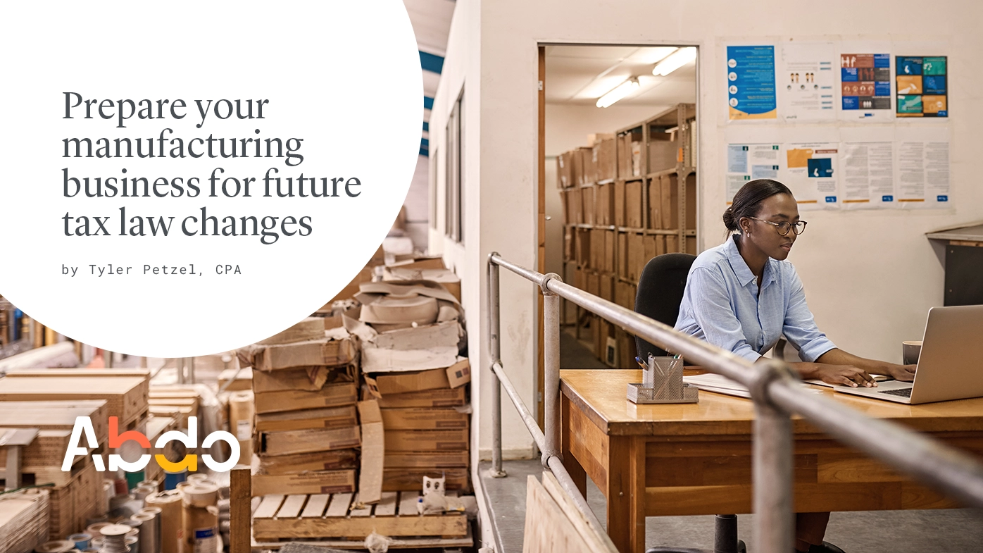 Prepare your manufacturing business for future tax law changes - Abdo